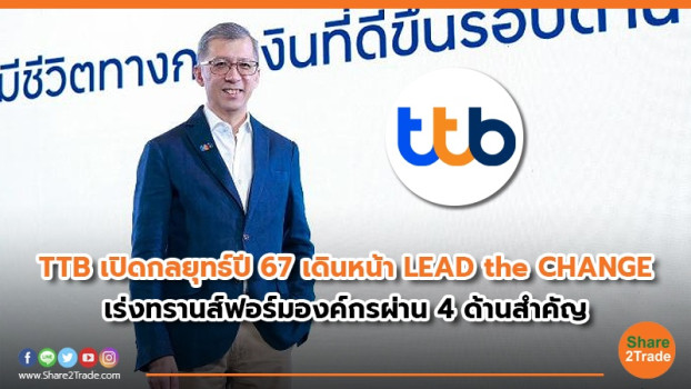 TTB เปิดกลยุทธ์ ปี67 เดินหน้า LEAD the CHANGE เร่งทรานส์ฟอร์มองค์กรผ่าน 4 ด้านสำคัญ | Share2Trade
